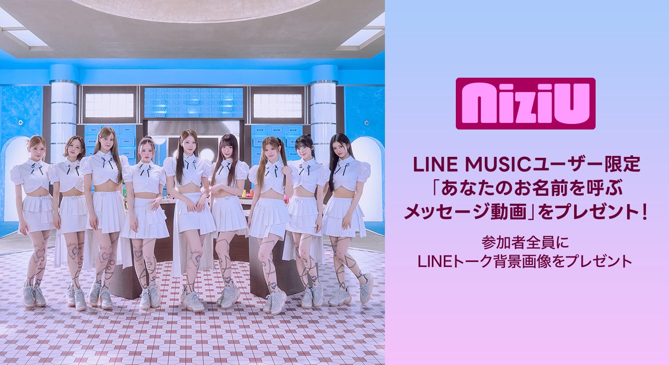 LINE MUSICプレミアムユーザー限定、NiziU「LOVE LINE -Japanese ver.-」を聴いてキャンペーンに参加しよう！抽選で「あなたのお名前を呼ぶメッセージ動画」を ...